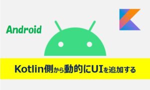 【Android】Kotlinで動的にUIを追加する方法 | すぽてく